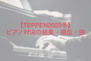 【TEPPEN】ピアノ2023の結果まとめ！優勝チームや出演者の演奏曲は？ - Star Journal